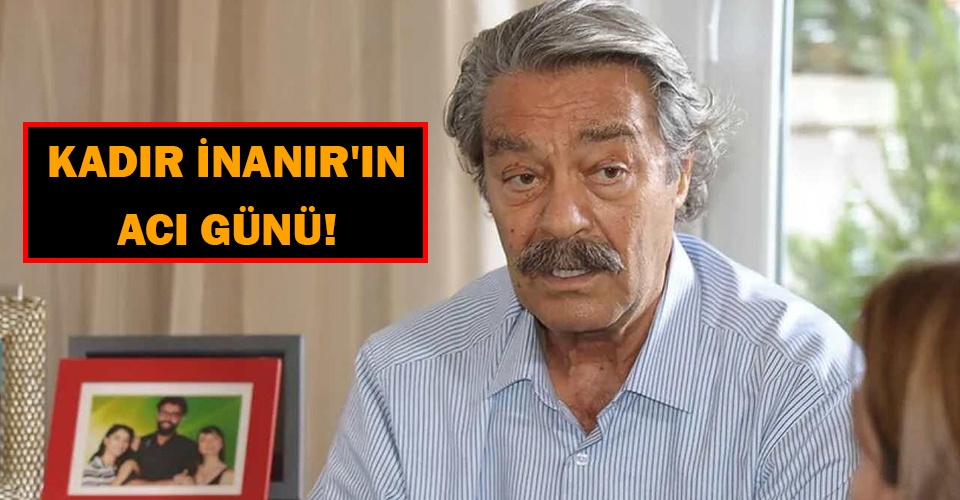 Kadir İnanır'ın acı günü!