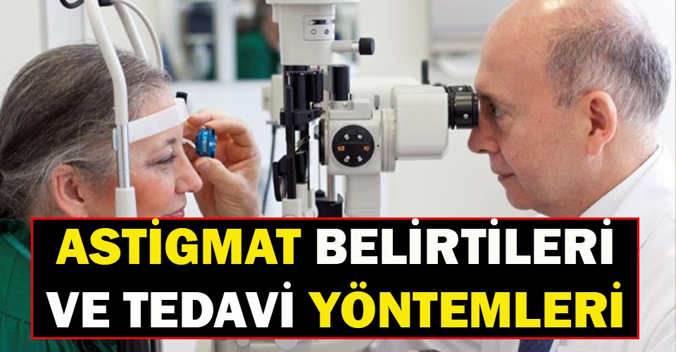 Astigmat belirtileri ve tedavisi nelerdir?